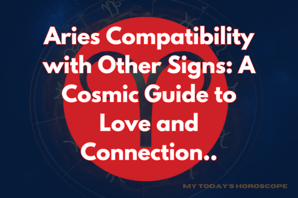 Aries Compatibility with Other Signs: A Cosmic Guide to Love and Connection